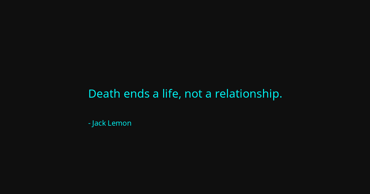 Death ends a life, not a relationship. - Jack Lemon
